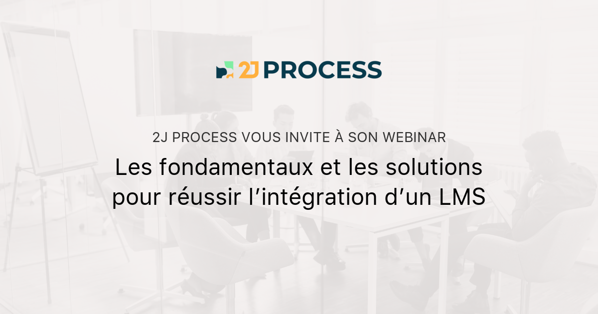 Les fondamentaux et les solutions pour réussir l’intégration d’un LMS | 2J Process