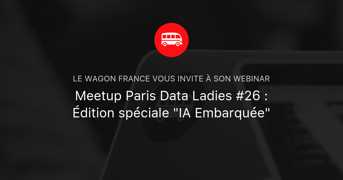 Meetup Paris Data Ladies #26 : Édition spéciale "IA Embarquée" | Le Wagon France