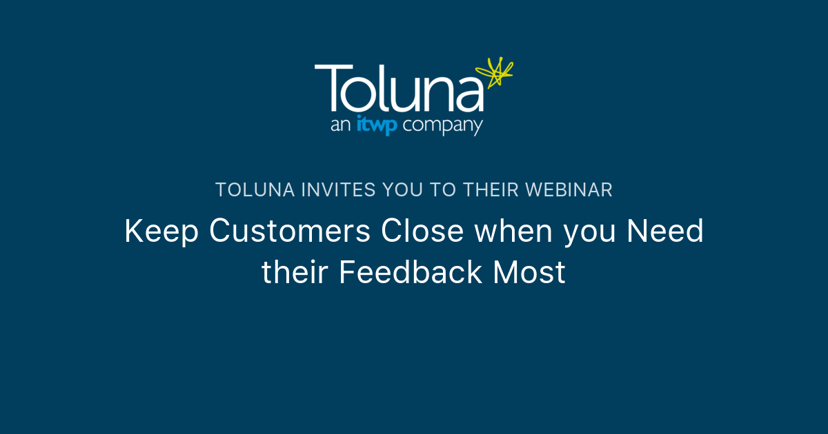 Keep Customers Close when you Need their Feedback Most | Toluna