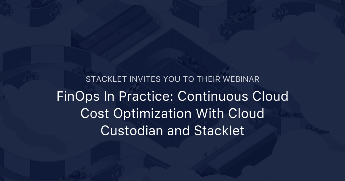 FinOps In Practice: Continuous Cloud Cost Optimization With Cloud Custodian and Stacklet | Stacklet