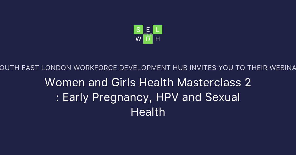 Women and Girls Health Masterclass 2 : Early Pregnancy, HPV and Sexual Health | South East ...