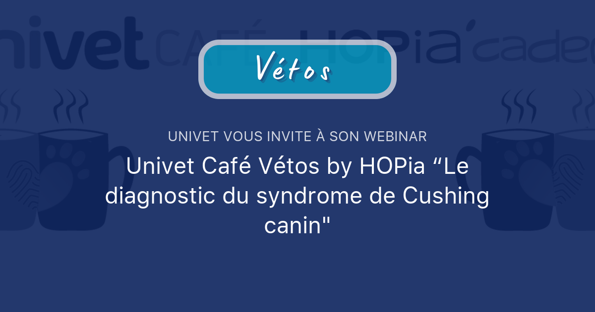 Univet Café Vétos by HOPia “Le diagnostic du syndrome de Cushing canin ...