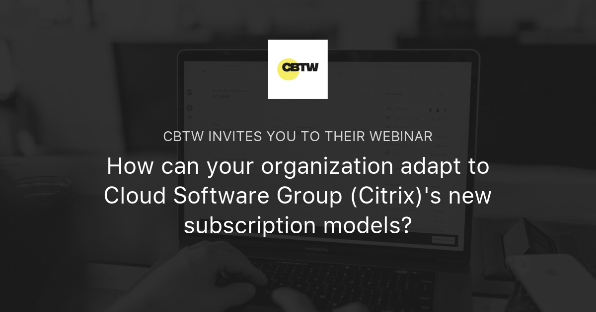 How can your organization adapt to Cloud Software Group (Citrix)'s new ...