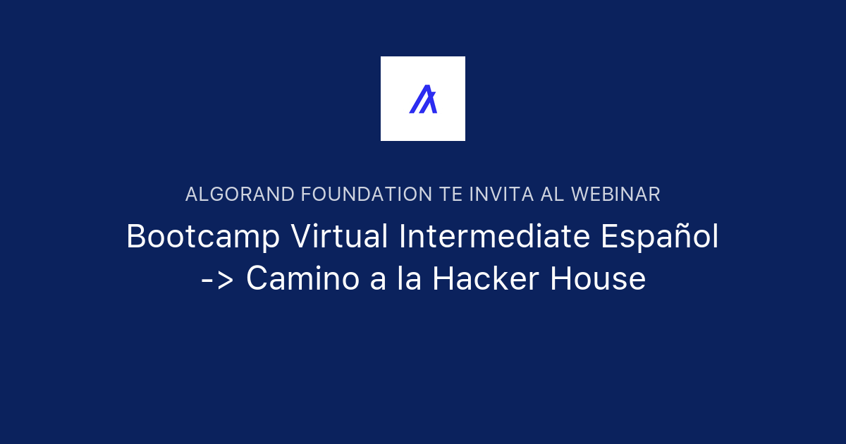Bootcamp Virtual Intermediate Español -> Camino a la Hacker House | Algorand Foundation