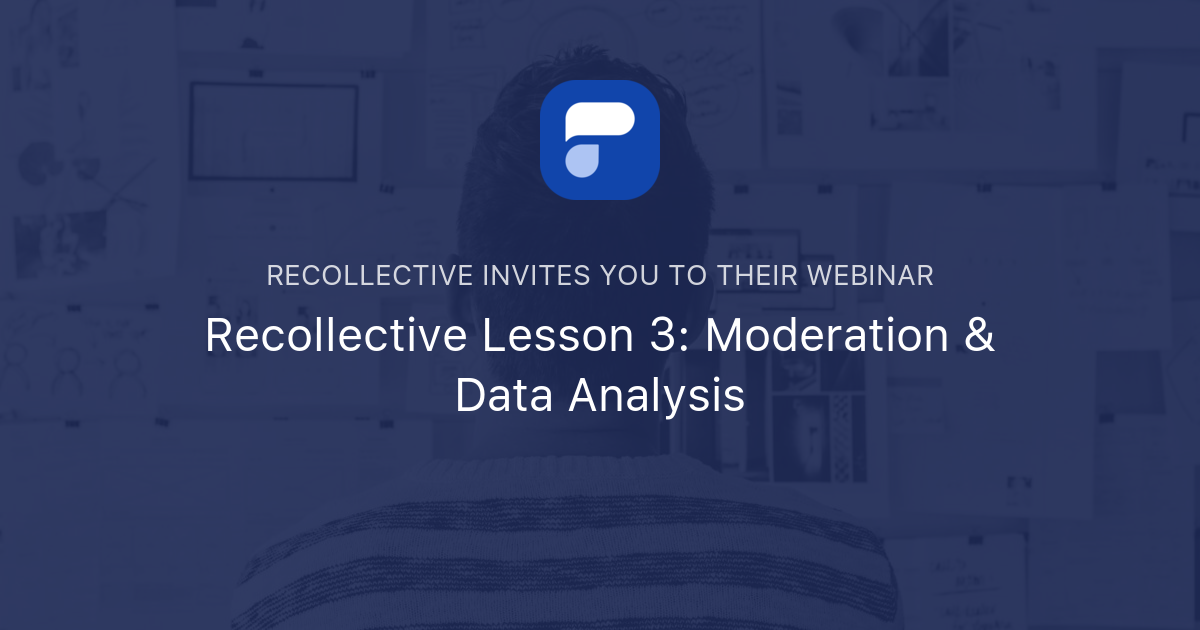 Recollective Lesson 3: Moderation & Data Analysis | Recollective