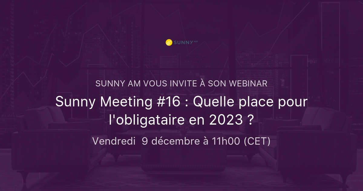 Sunny Meeting #16 : Quelle place pour l'obligataire en 2023 ? | Sunny AM