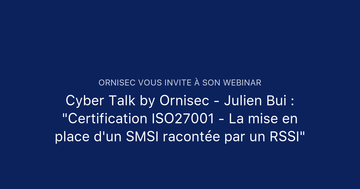 Cyber Talk by Ornisec - Julien Bui : "Certification ISO27001 - La mise en place d'un SMSI ...
