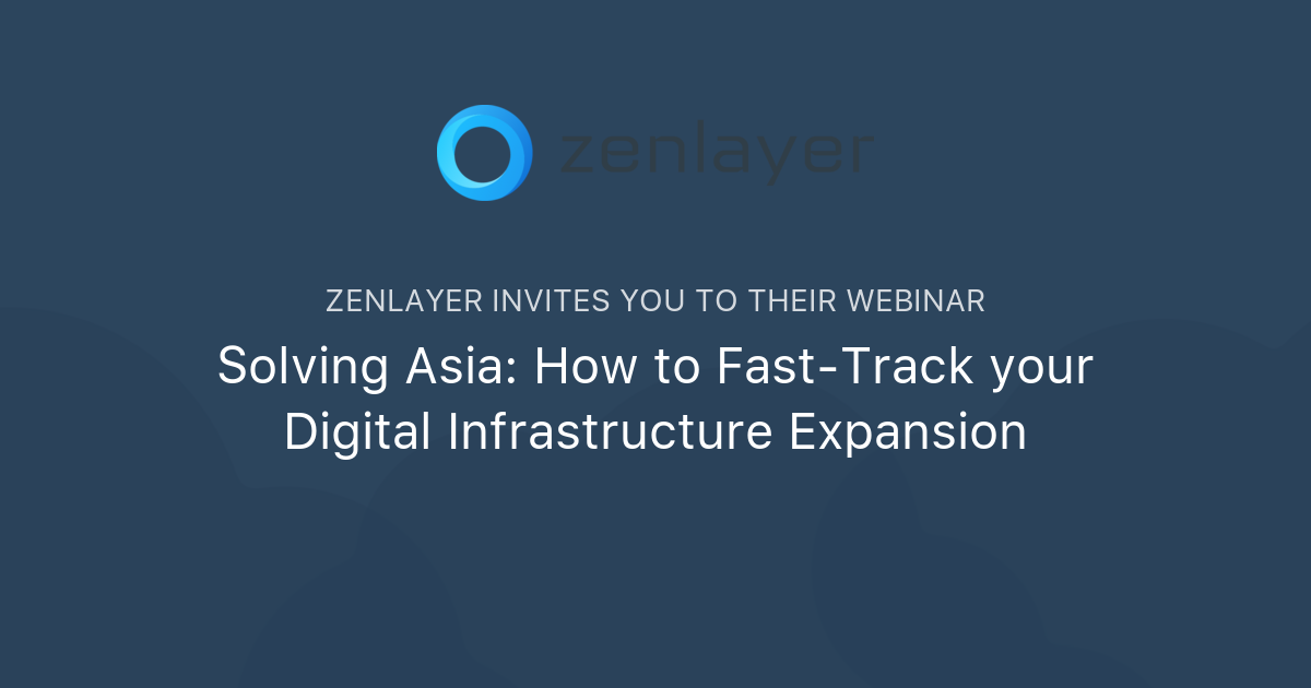 Solving Asia: How to Fast-Track your Digital Infrastructure Expansion | Zenlayer