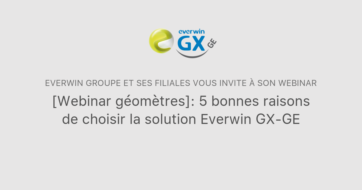 [Webinar géomètres]: 5 bonnes raisons de choisir la solution Everwin GX-GE | Everwin Groupe et ...