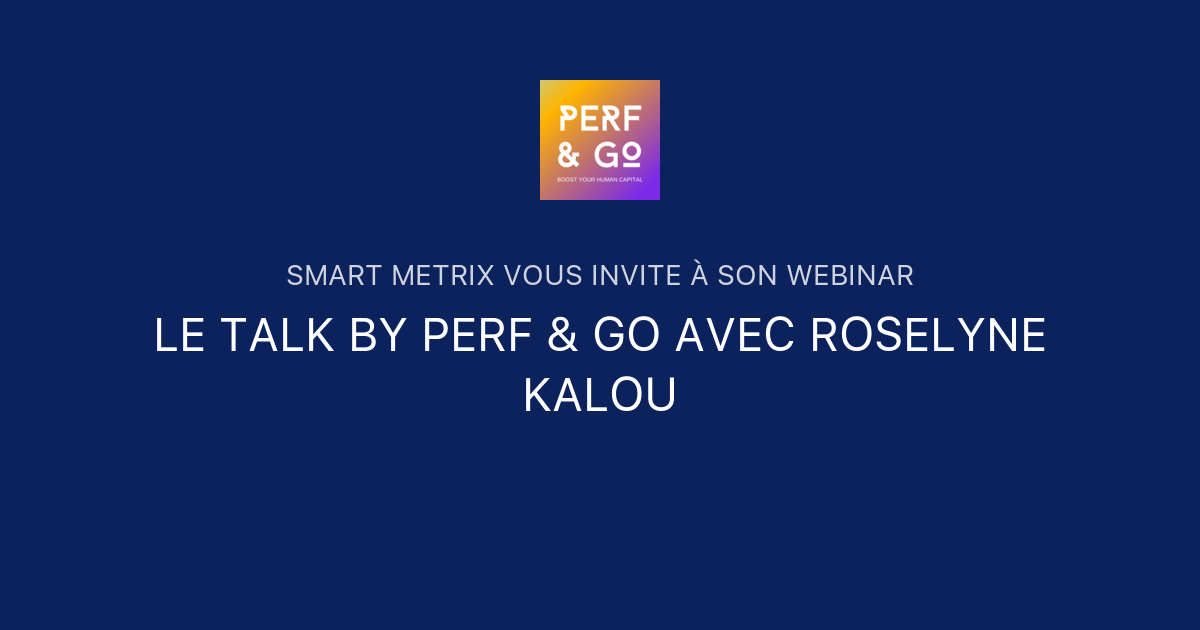 LE TALK BY PERF & GO AVEC ROSELYNE KALOU | SMART METRIX