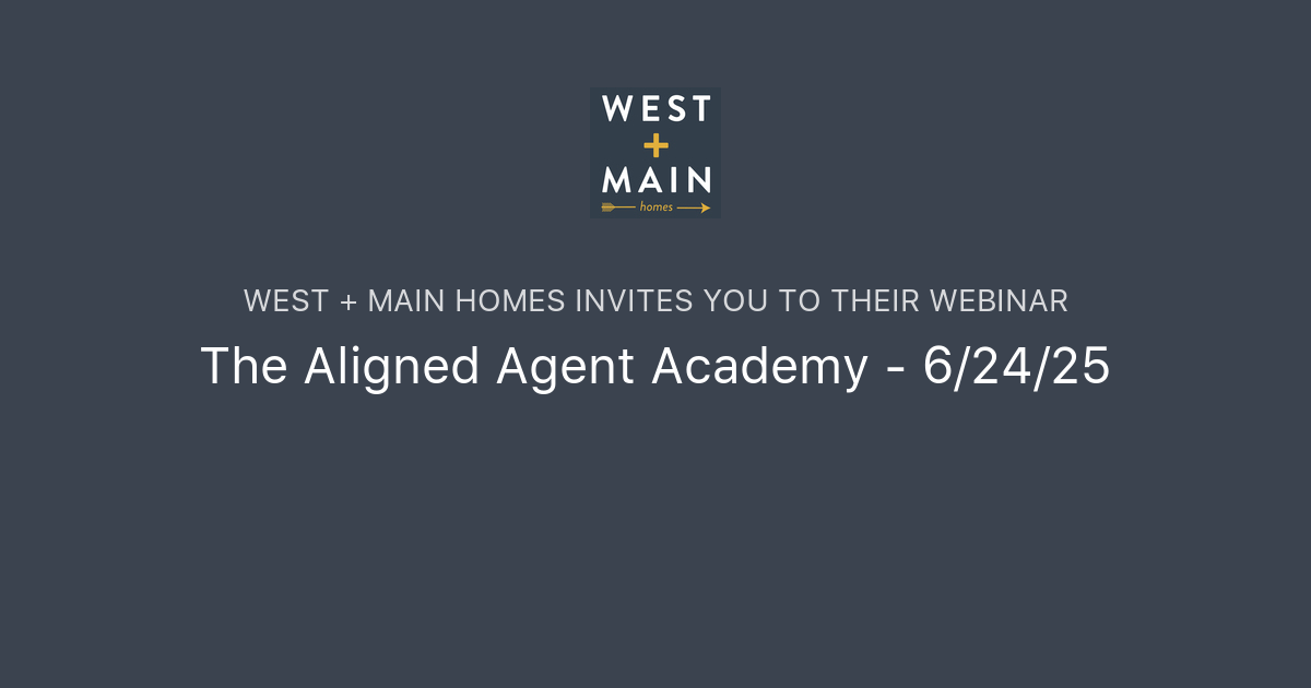 The Aligned Agent Academy - 6/24/25 | West + Main Homes