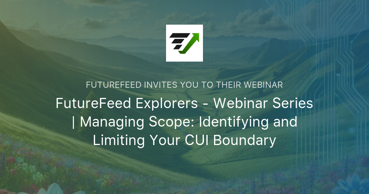 FutureFeed Explorers - Webinar Series | Managing Scope: Identifying and Limiting Your CUI ...