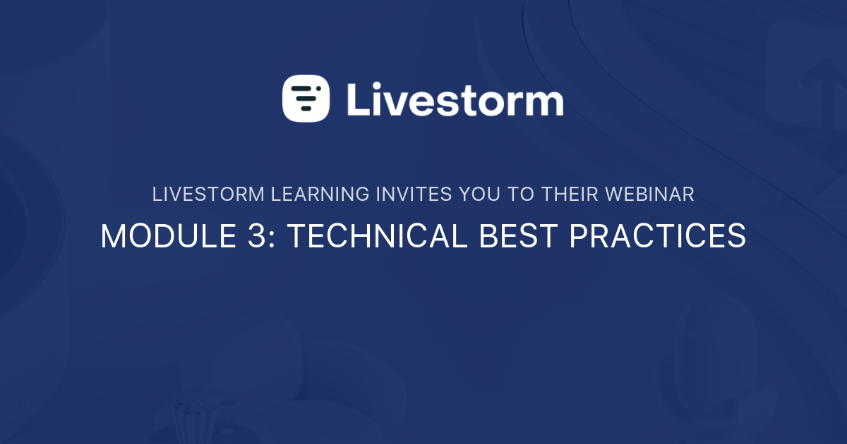 MODULE 3: TECHNICAL BEST PRACTICES | Livestorm Learning