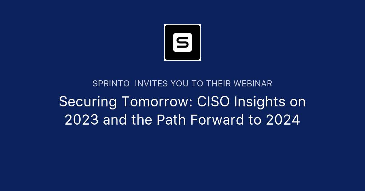 Securing Tomorrow: CISO Insights on 2023 and the Path Forward to 2024 | Sprinto