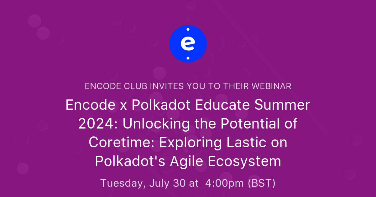 Encode x Polkadot Educate Summer 2024: Unlocking the Potential of Coretime: Exploring Lastic on ...