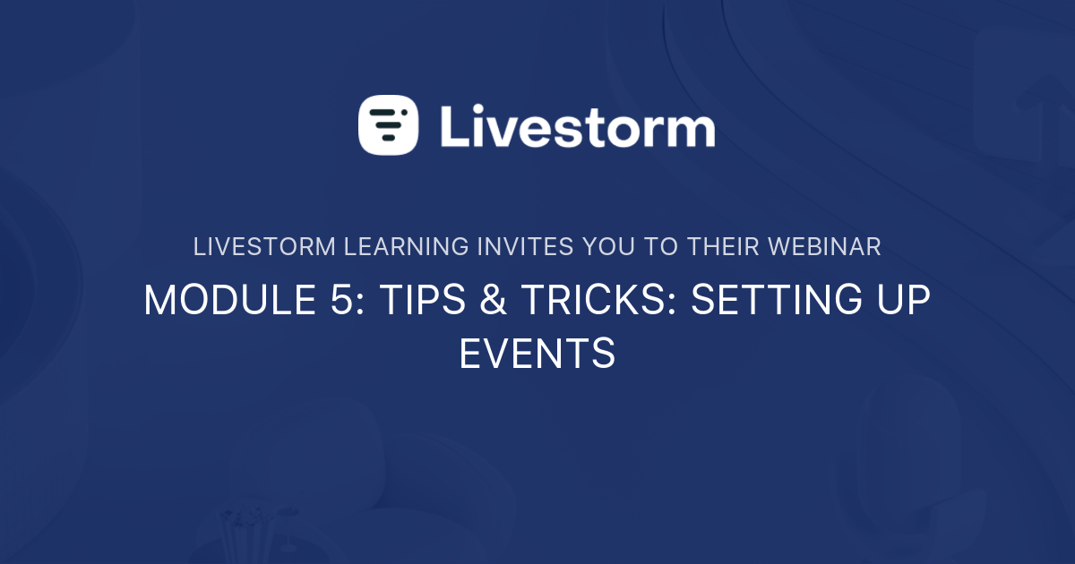 MODULE 5: TIPS & TRICKS: SETTING UP EVENTS | Livestorm Learning