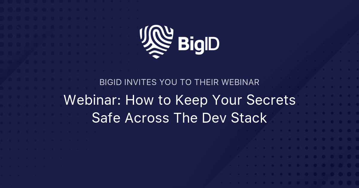 Webinar: How to Keep Your Secrets Safe Across The Dev Stack | BigID