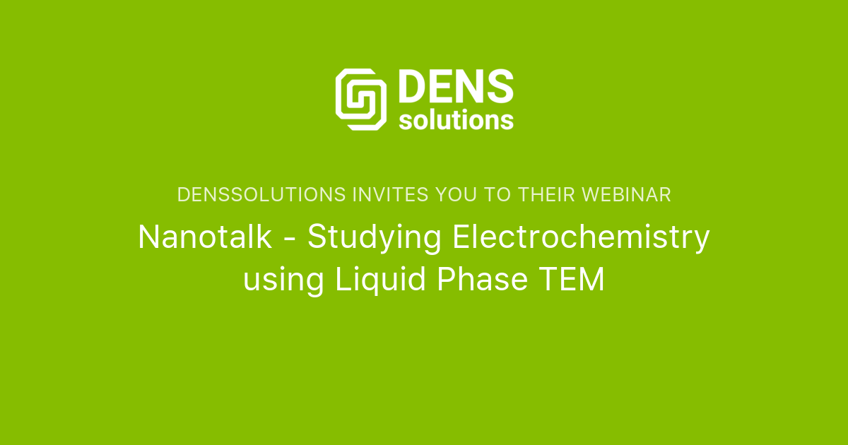 Nanotalk - Studying Electrochemistry using Liquid Phase TEM | DENSsolutions