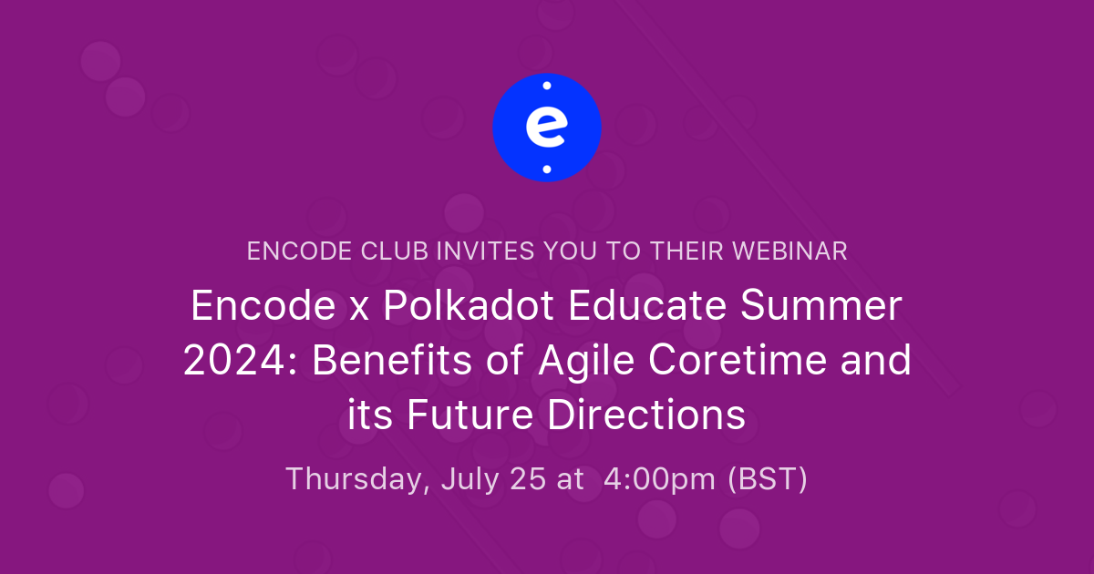 Encode x Polkadot Educate Summer 2024: Benefits of Agile Coretime and its Future Directions ...