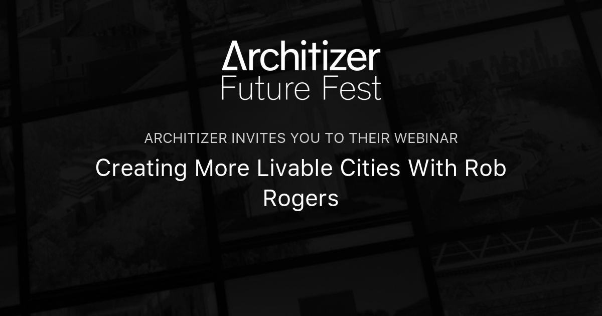 Creating More Livable Cities With Rob Rogers | Architizer