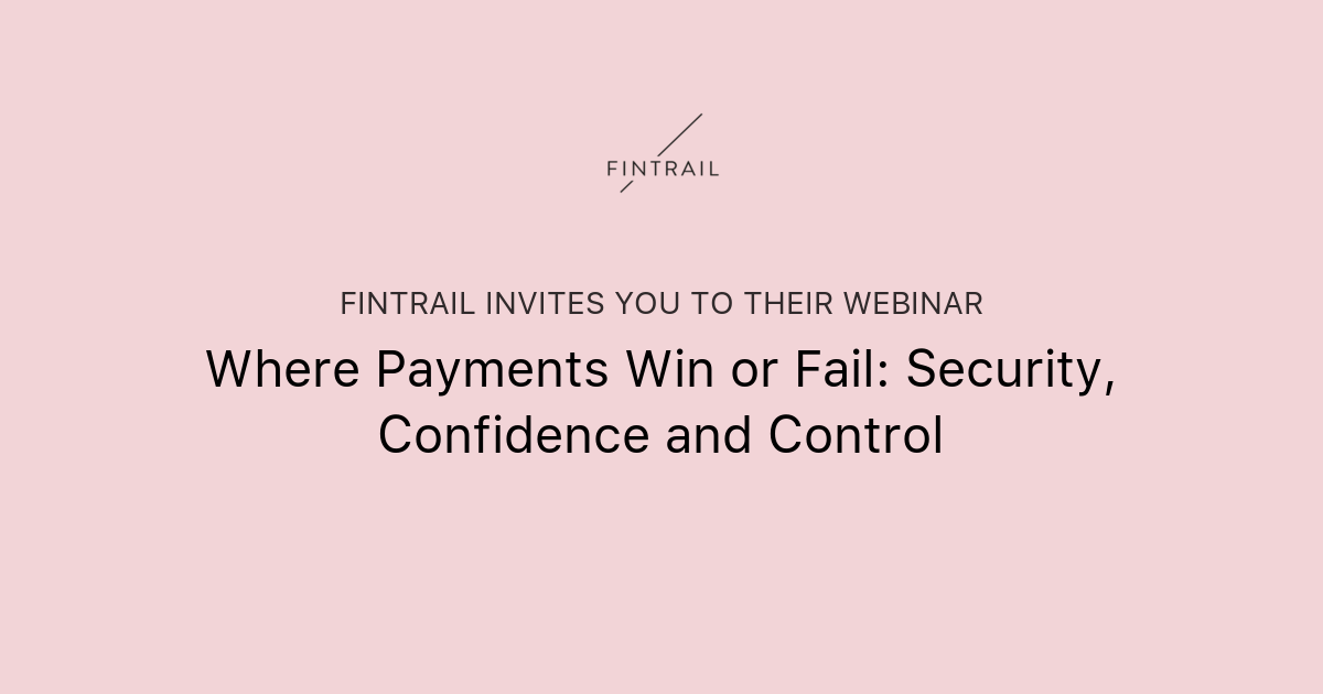 Where Payments Win or Fail: Security, Confidence and Control | FINTRAIL