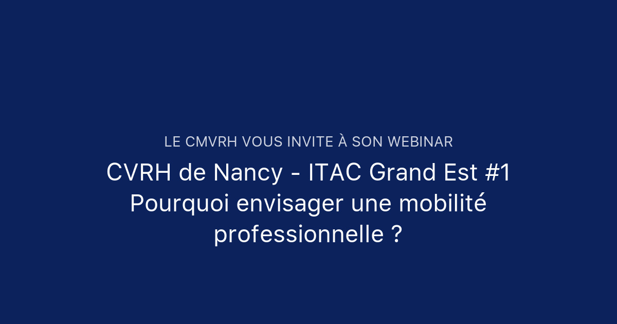 CVRH de Nancy - ITAC Grand Est #1 Pourquoi envisager une mobilité professionnelle ? | Le CMVRH