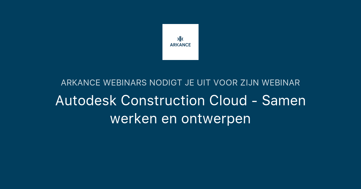 Autodesk Construction Cloud - Samen werken en ontwerpen | ARKANCE Webinars