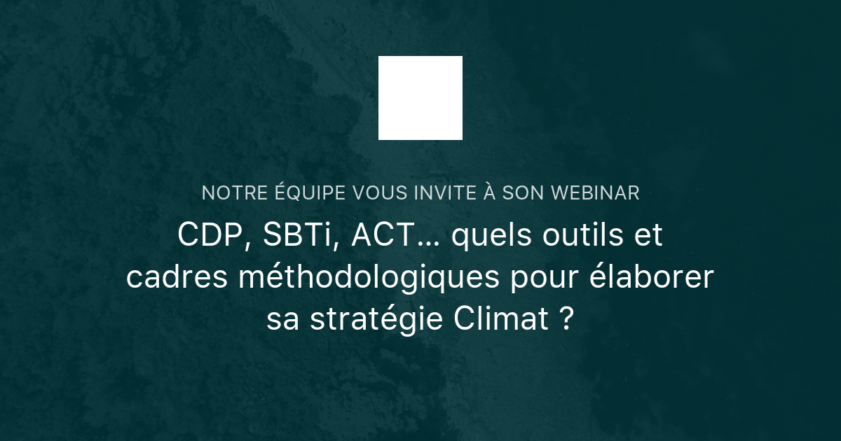 CDP, SBTi, ACT… quels outils et cadres méthodologiques pour élaborer sa stratégie Climat ...