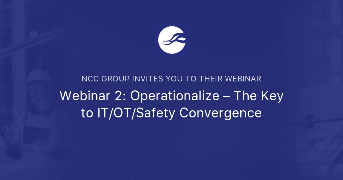 Webinar 2: Operationalize – The Key to IT/OT/Safety Convergence | NCC Group
