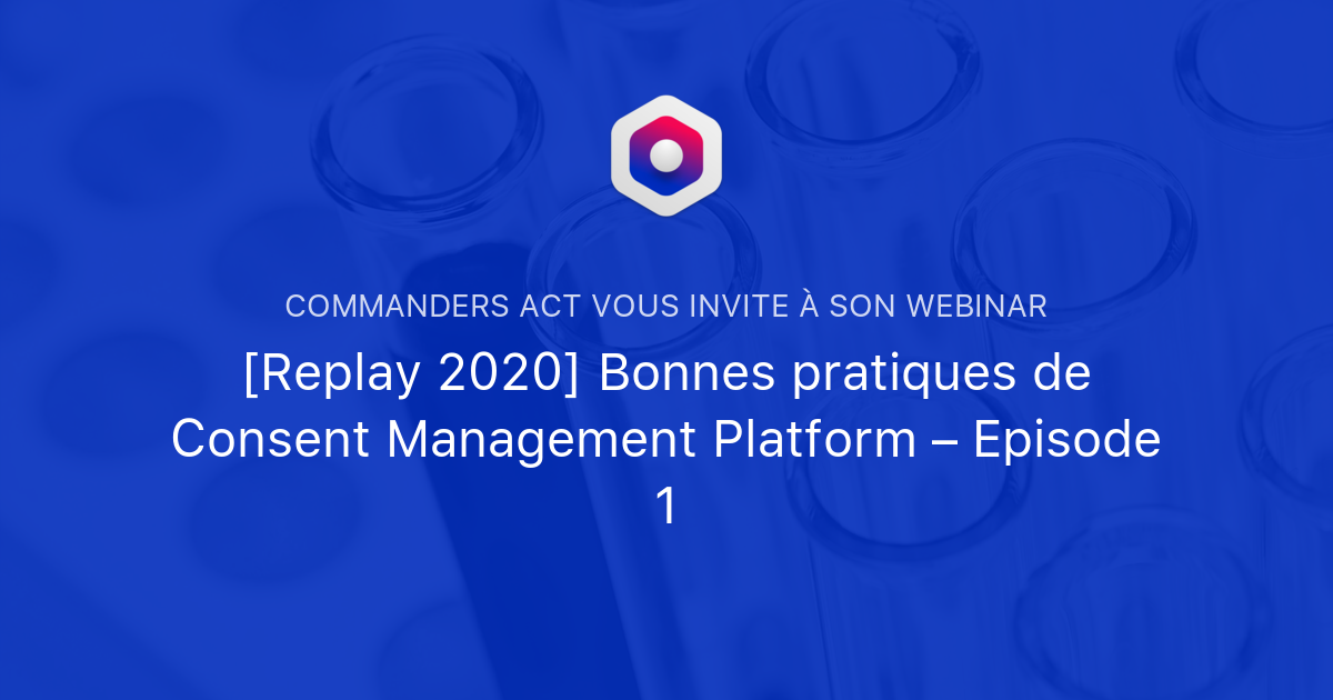 [Replay 2020] Bonnes pratiques de Consent Management Platform – Episode 1 | Commanders Act